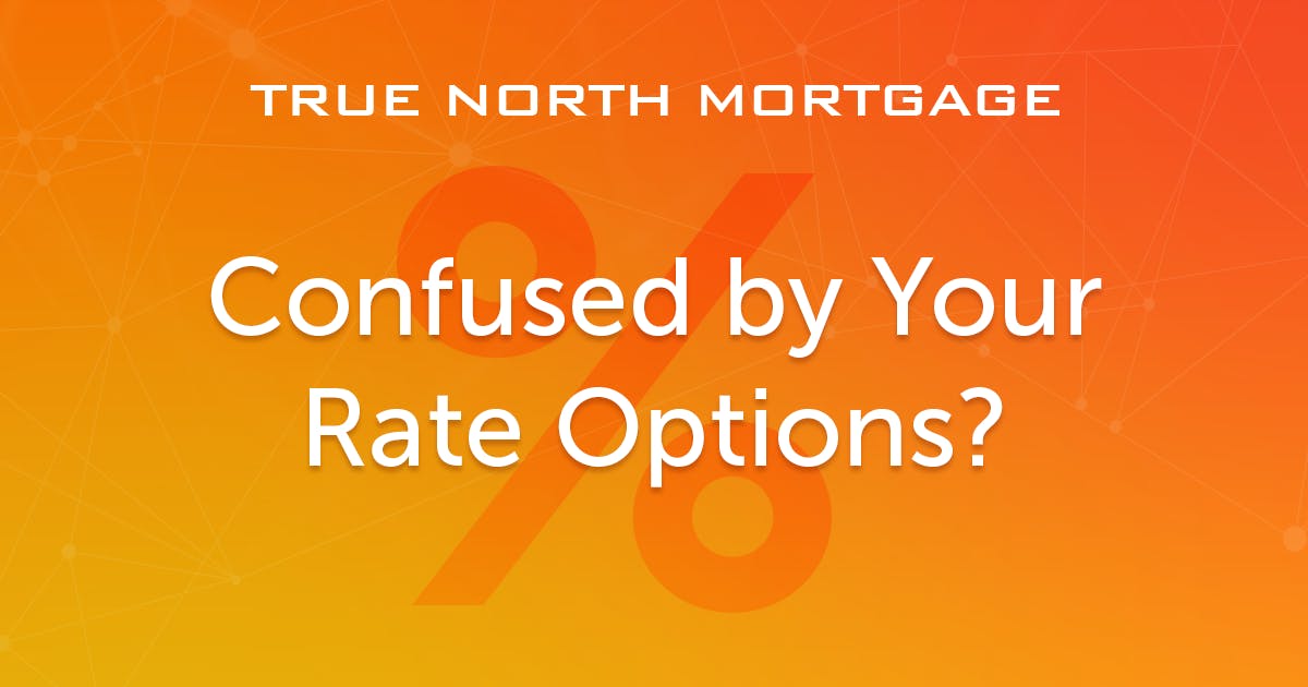 Confused By Your Rate Options? | True North Mortgage